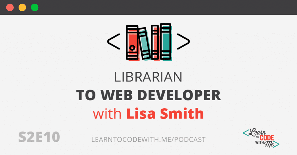 S2E10: Librarian to Web Developer with Lisa Smith - Learn to Code With Me