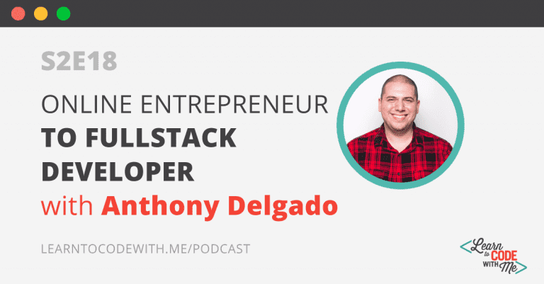 S2E18: Online Entrepreneur to Fullstack Developer with Anthony Delgado - Learn to Code With Me