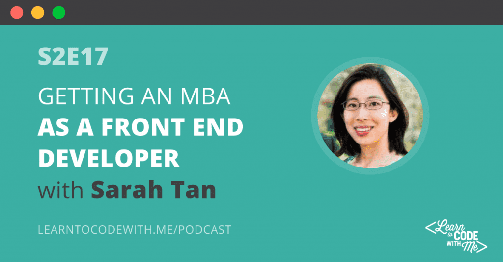 S2E17: Getting an MBA as a Front End Developer with Sarah Tan - Learn to Code With Me