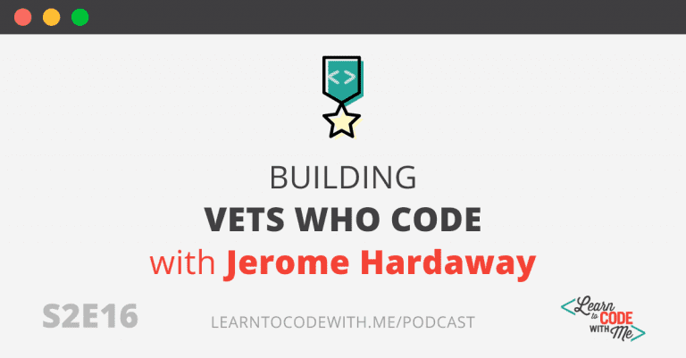 S2E16: Building Vets Who Code with Jerome Hardaway - Learn to Code With Me